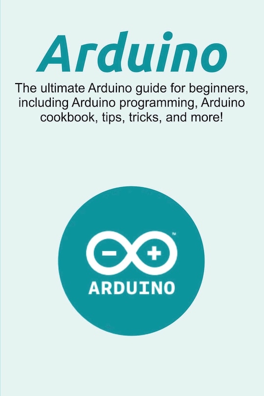 Arduino: The Ultimate Arduino Guide For Beginners, Including Arduino ... Arduino: The Ultimate Arduino Guide For Beginners, Including Arduino ...