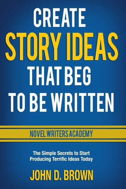 Create Story Ideas That Beg To Be Written: The Simple Secrets To Start ...