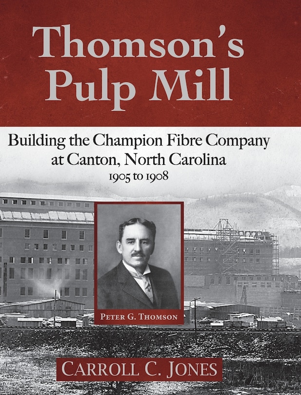 Thomson's Pulp Mill: Building The Champion Fibre Company At Canton ...