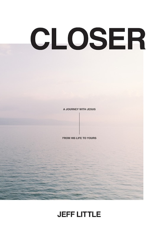 Closer: A Journey With Jesus—from His Life To Yours (an 8-week ...