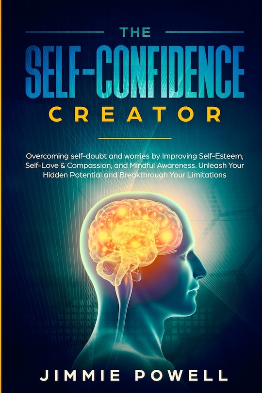 The Self-confidence Creator: Overcoming Self-doubt And Worries By Improving Self-esteem, Self ...