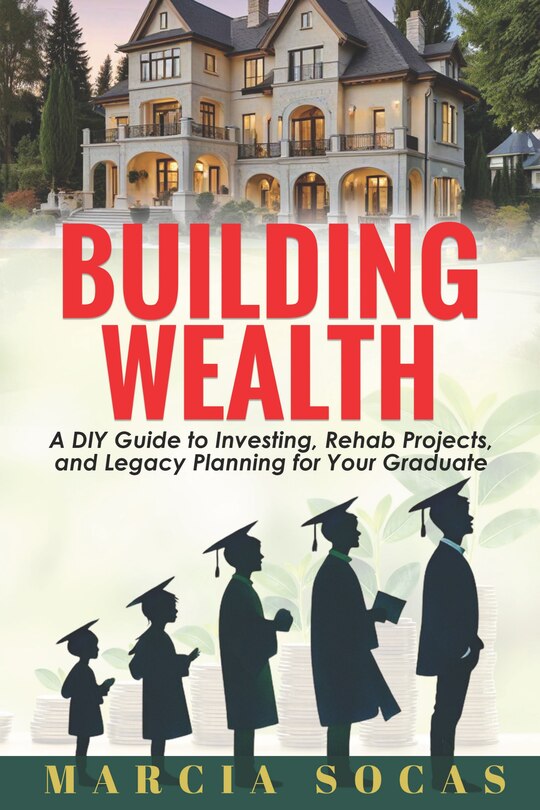 Building Wealth: A Diy Guide To Investing, Rehab Projects, And Legacy ...