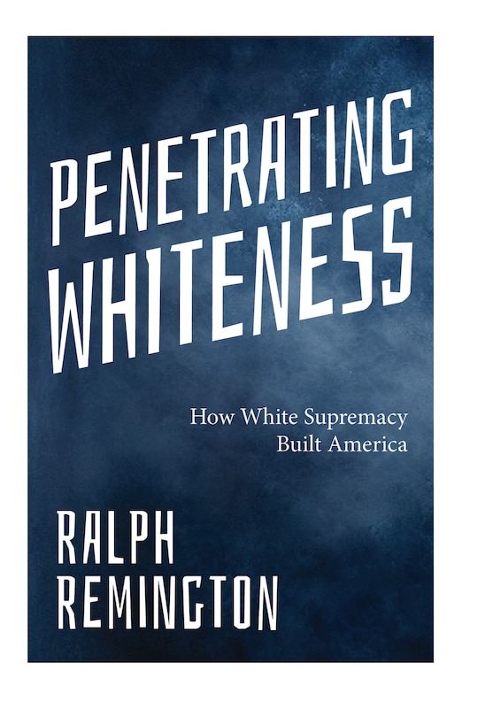 Penetrating Whiteness: How White Supremacy Built America (navigating ...