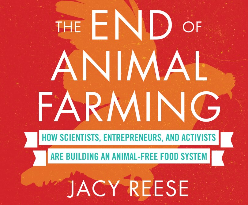 The End of Animal Farming: How Scientists, Entrepreneurs, and Activists ...
