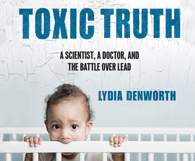 Toxic Truth: A Scientist, a Doctor, and the Battle over Lead | Indigo