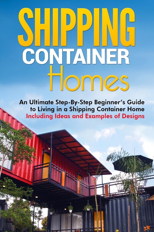 Shipping Container Homes: An Ultimate Step-by-step Beginner's Guide To ...