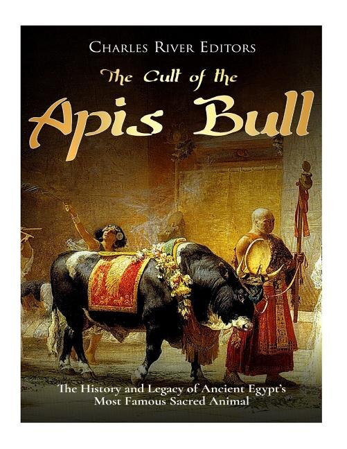 The Cult Of The Apis Bull: The History And Legacy Of Ancient Egypt's ...