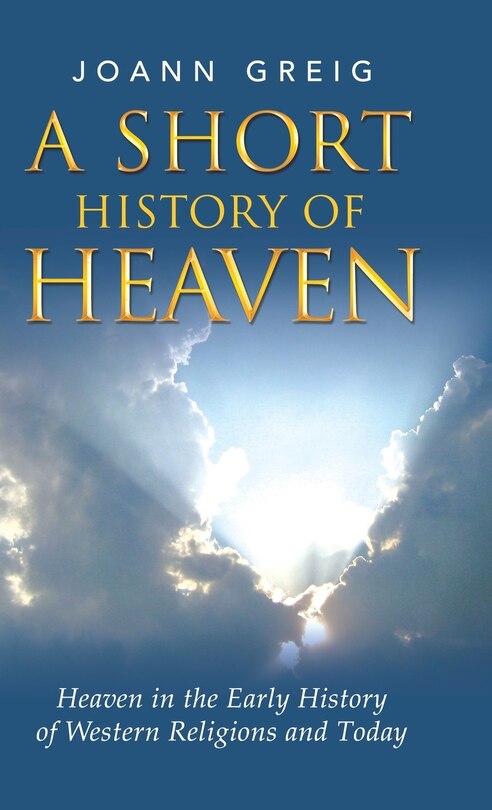 A Short History of Heaven: Heaven in the Early History of Western ...