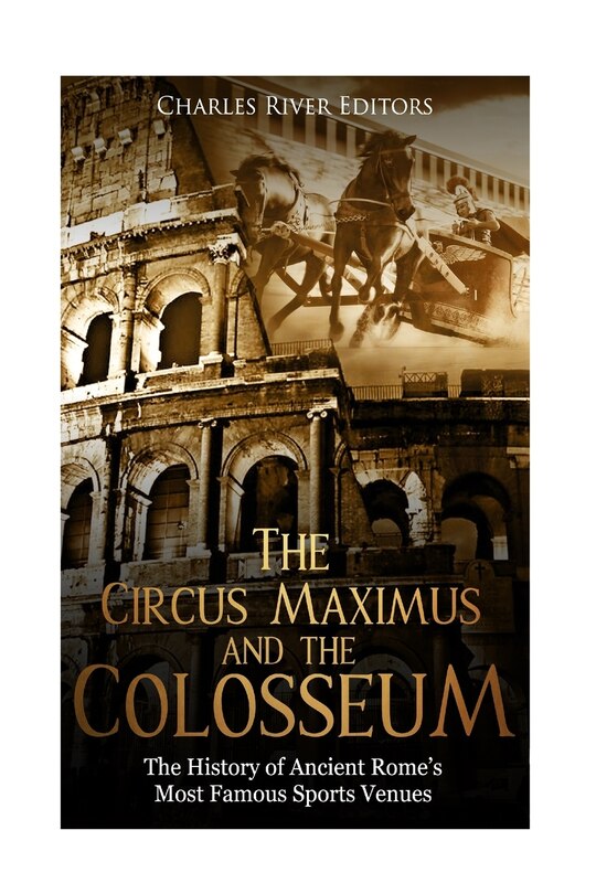 The Circus Maximus and the Colosseum: The History of Ancient Rome's ...