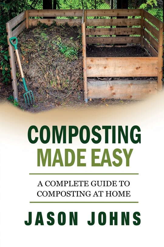 Composting Made Easy - A Complete Guide To Composting At Home: Turn ...
