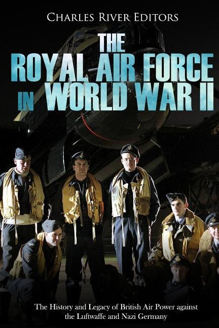 The Royal Air Force in World War II: The History and Legacy of British ...