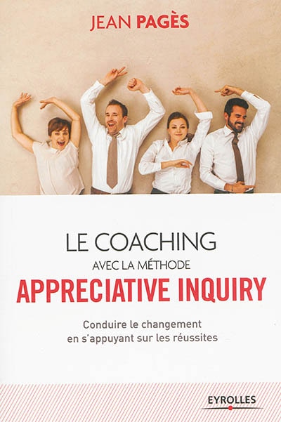 Le coaching avec la méthode Appreciative inquiry: conduire le ...