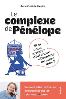 Le Complexe De Pénélope: Et Si Vous Arrêtiez D'attendre L'homme De ...