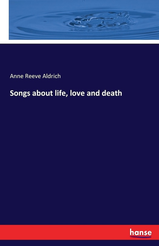 Songs About Life, Love And Death Book By Anne Reeve Aldrich, ('tp ...