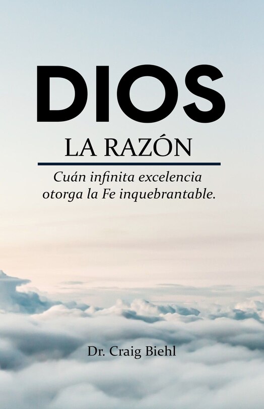 Dios, la razón: Cuán infinita excelencia otorga la fe inquebrantable ...
