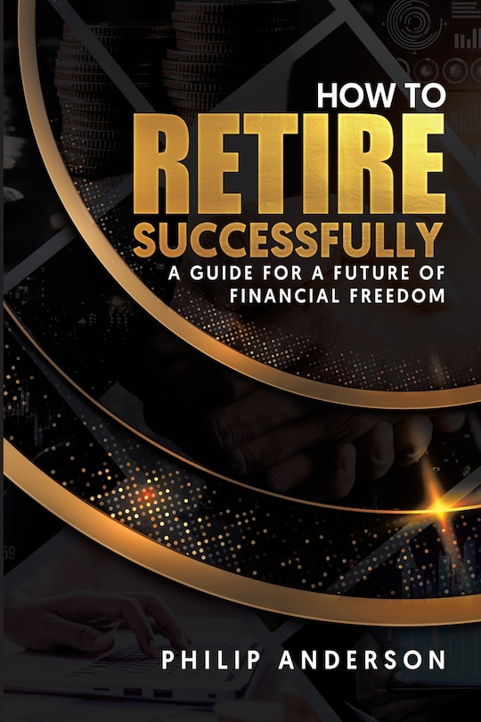 How To Retire Successfully: A Guide For A Future Of Financial Freedom ...