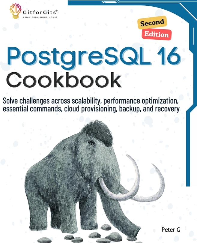 Postgresql 16 Cookbook, Second Edition: Solve Challenges Across ...