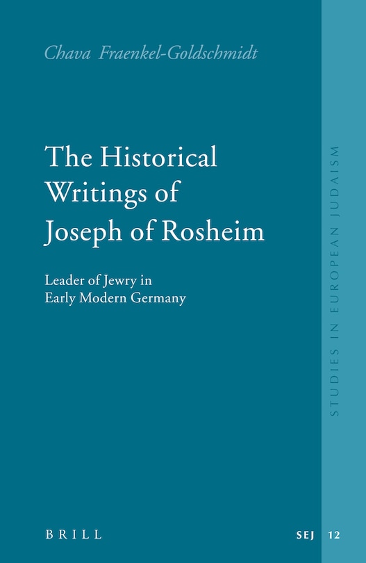 The Historical Writings Of Joseph Of Rosheim: Leader Of Jewry In Early ...