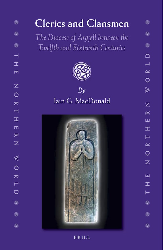 Clerics And Clansmen: The Diocese Of Argyll Between The Twelfth And ...