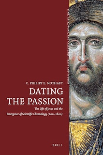 Dating The Passion: The Life Of Jesus And The Emergence Of Scientific ...