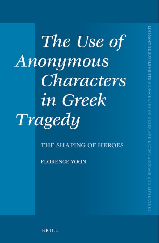 The Use Of Anonymous Characters In Greek Tragedy: The Shaping Of Heroes ...