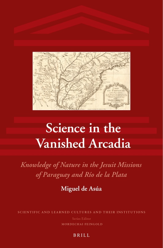 Science In The Vanished Arcadia: Knowledge Of Nature In The Jesuit ...