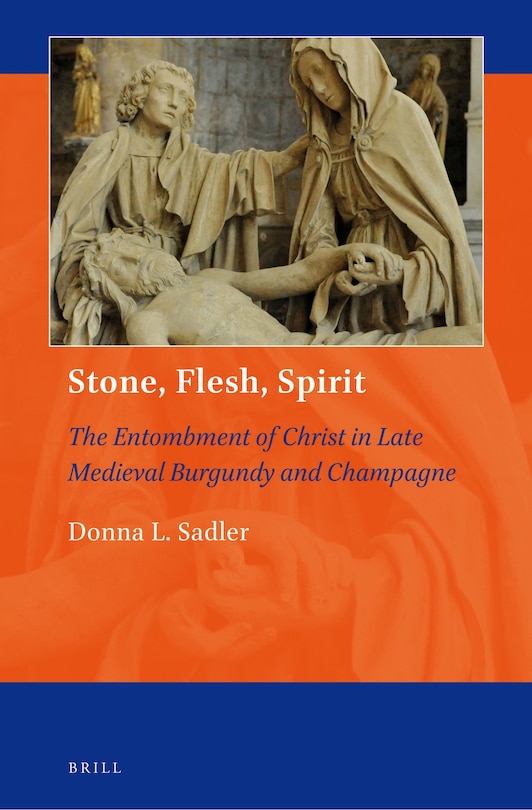 Stone, Flesh, Spirit: The Entombment Of Christ In Late Medieval ...