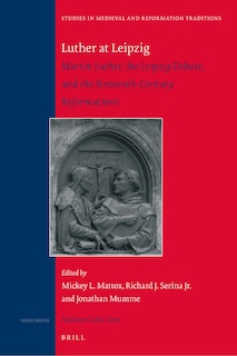 Luther At Leipzig: Martin Luther, The Leipzig Debate, And The Sixteenth ...