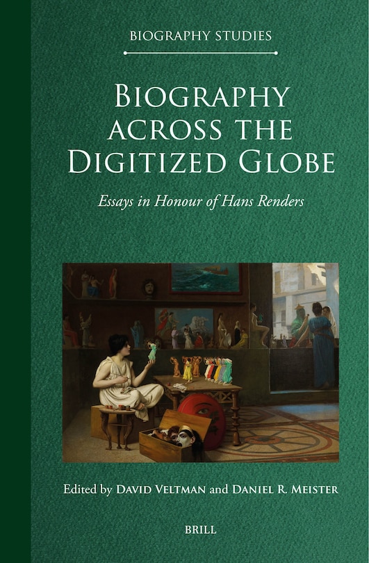 Biography Across The Digitized Globe: Essays In Honour Of Hans Renders ...