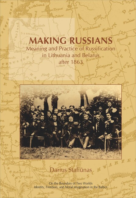 Making Russians: Meaning And Practice Of Russification In Lithuania And ...