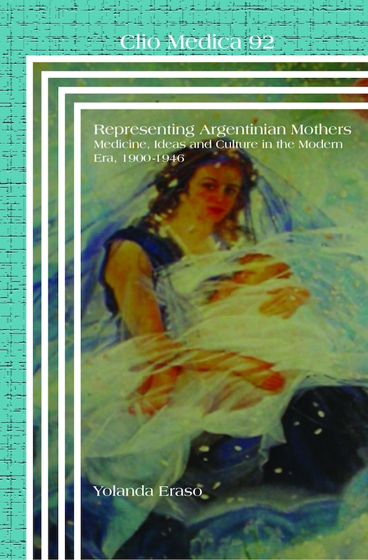Representing Argentinian Mothers: Medicine, Ideas And Culture In The ...
