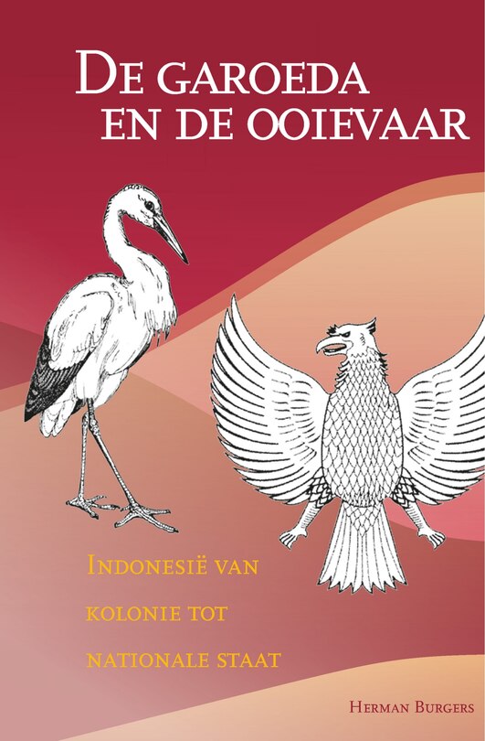 De Garoeda En De Ooievaar: Indonesië Van Kolonie Tot Nationale Staat ...