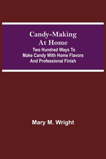 Candy-making At Home; Two Hundred Ways To Make Candy With Home Flavors ...