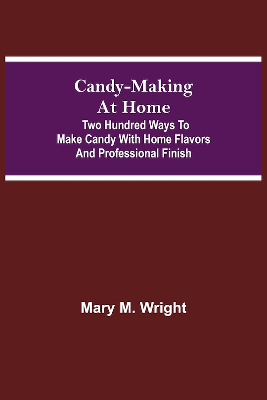 Candy-making At Home; Two Hundred Ways To Make Candy With Home Flavors ...