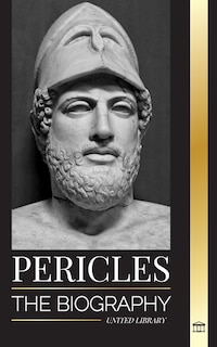 Pericles: The Biography Of The Ancient Greek General During The Golden ...