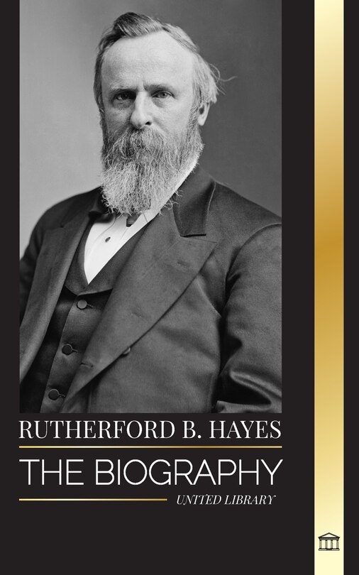 Rutherford B. Hayes: The biography of an American Civil War president ...