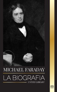 Michael Faraday: La biografía del padre del electromagnetismo y la ...