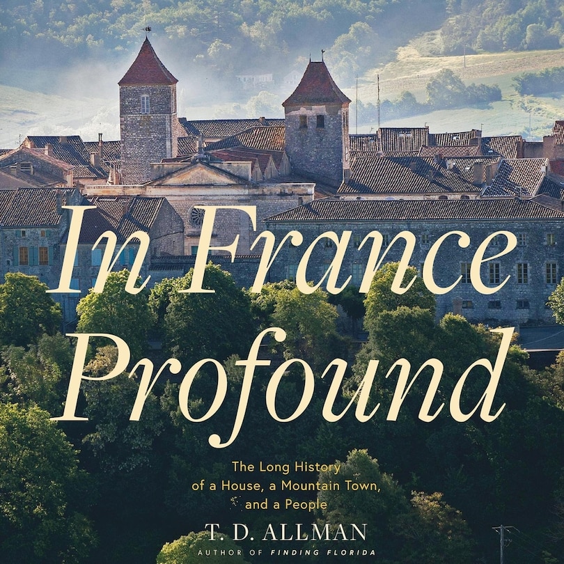 In France Profound: The Long History Of A House, A Mountain Town, And A ...
