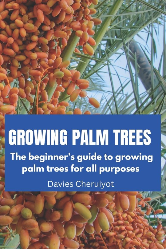 Growing Palm Trees: The Beginner's Guide To Growing Palm Trees For All ...