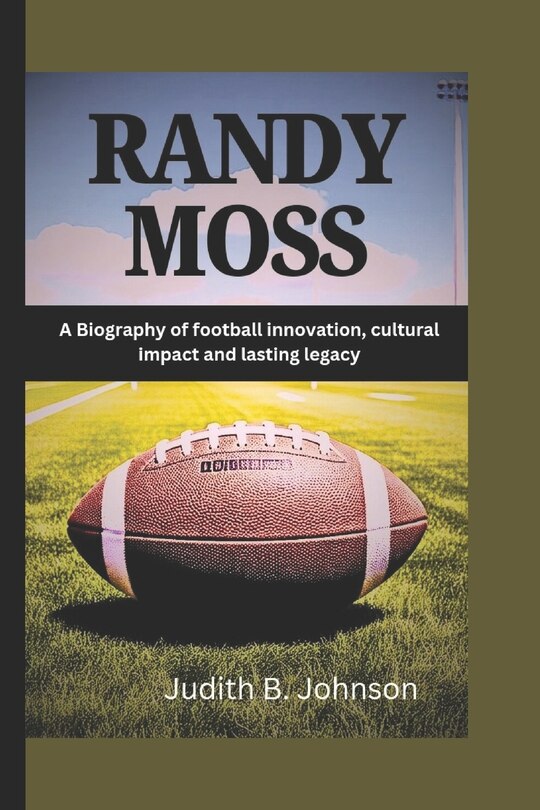 Randy Moss: A Biography Of Football Innovation, Cultural Impact And ...