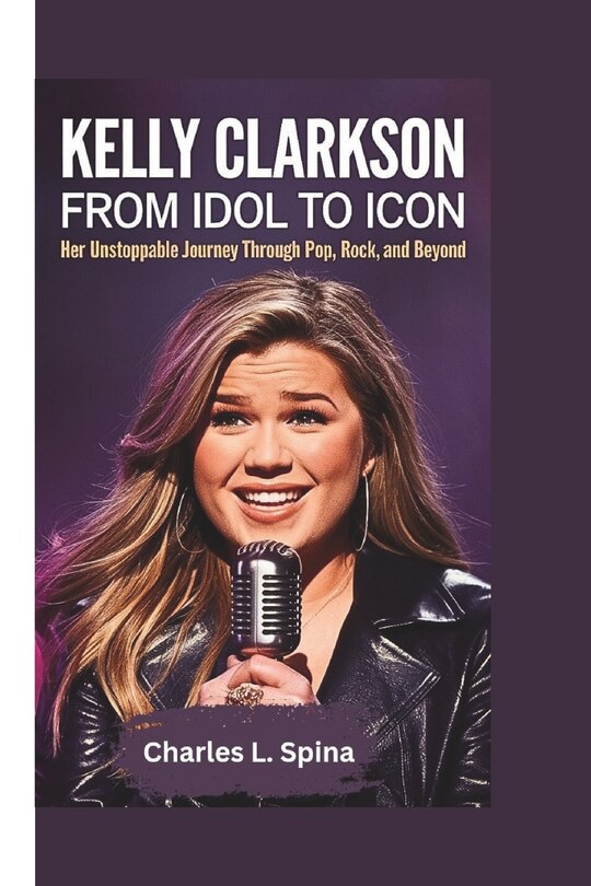 Kelly Clarkson: From Idol To Icon Her Unstoppable Journey Through Pop ...