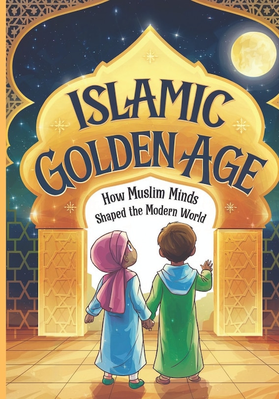 Islamic Golden Age: How Muslim Minds Shaped The Modern World A Guide ...