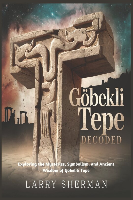Göbekli Tepe Decoded: Exploring The Mysteries, Symbolism, And Ancient ...