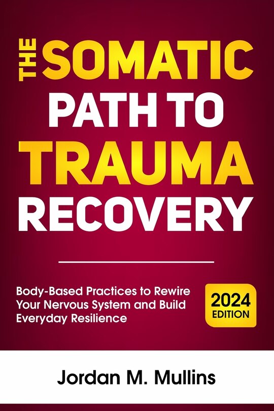 The Somatic Path To Trauma Recovery: Body-based Practices To Rewire ...
