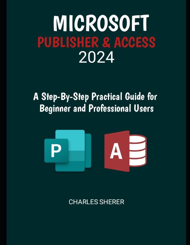 Microsoft Publisher & Access 2024: A Step-by-step Practical Guide For ...