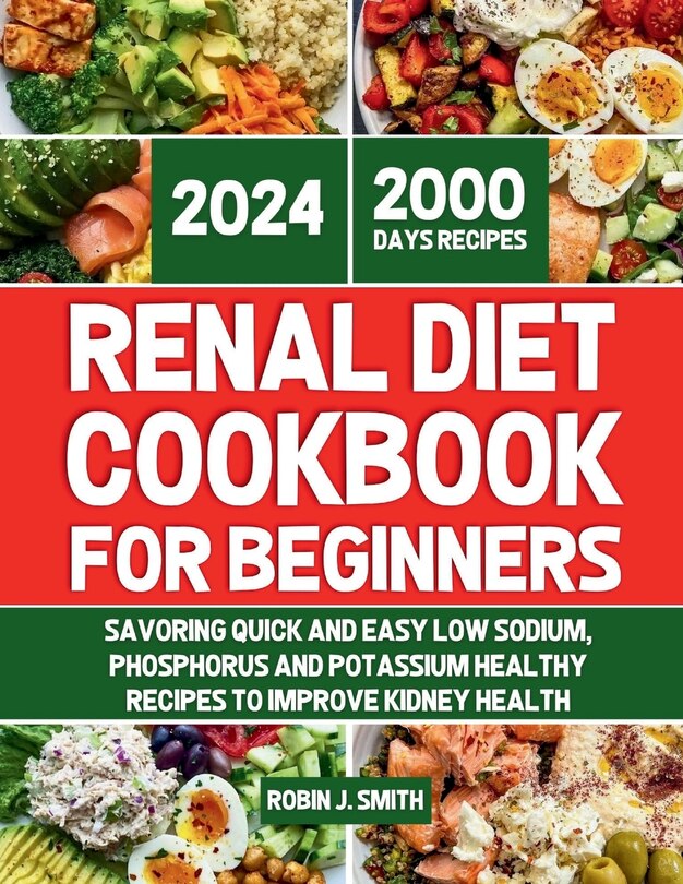 Renal Diet Cookbook for Beginners 2024: Savoring Quick and Easy Low Sodium, Phosphorus and ...