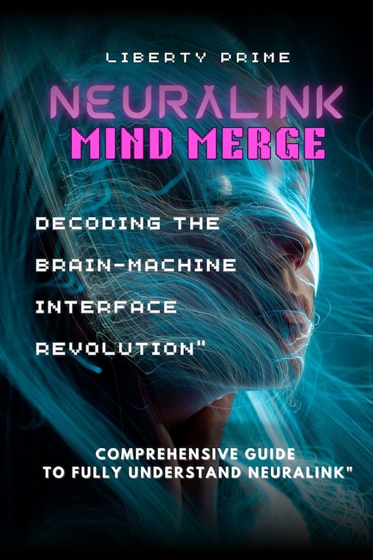 Neuralink Mind Merge: Decoding the Brain-Machine Interface Revolution ... Neuralink Mind Merge: Decoding the Brain-Machine Interface Revolution ...