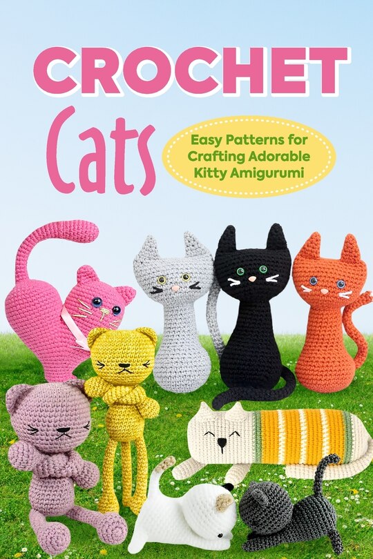 Crochet Cats: Easy Patterns For Crafting Adorable Kitty Amigurumi ...