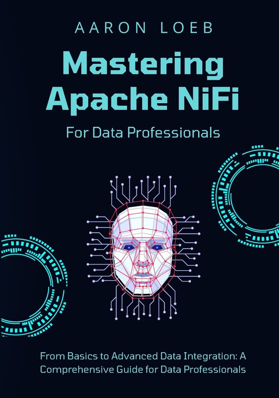 Mastering Apache Nifi: From Basics To Advanced Data Integration: A Comprehensive Guide For Data ...