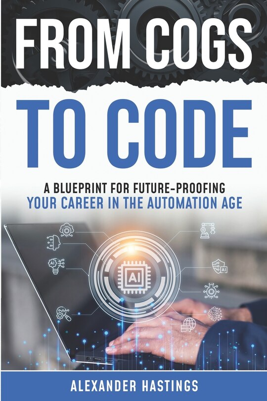 From Cogs To Code: A Blueprint For Future-proofing Your Career In The Automation Age Book By ...